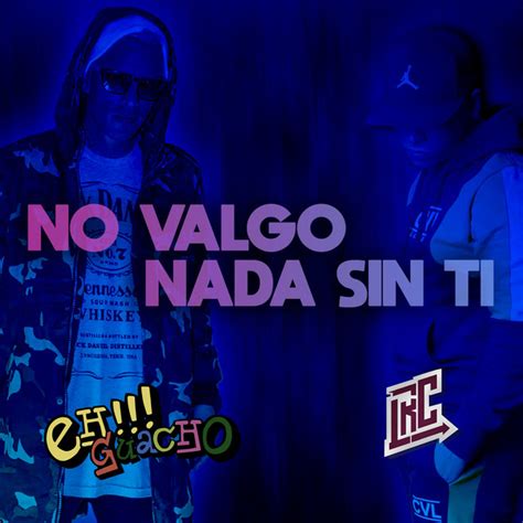 No Valgo Nada Sin Tí Single By Eh Guacho Spotify