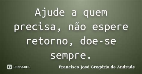 Ajude a quem precisa não espere Francisco José Gregório de