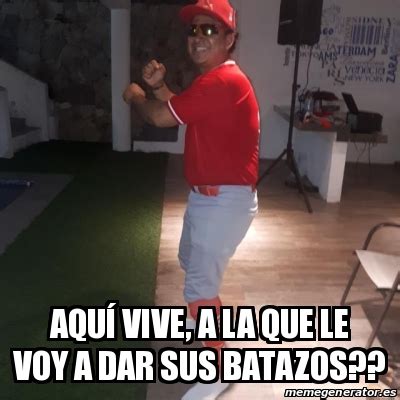 Meme Personalizado AquÃ vive a la que le voy a dar sus batazos