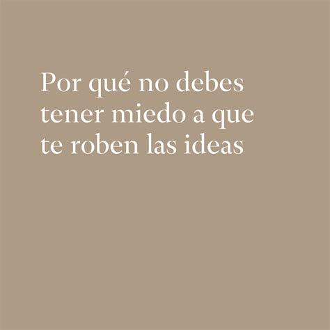 Por Qué No Debes Tener Miedo A Que Te Roben Las Ideas Sinjania