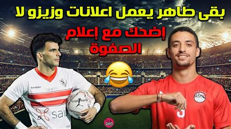 اعلام الزمالك لازم راعى الاهلى يعمل اعلانات لزيزو زى طاهر ويفرح