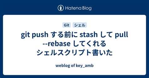 git push する前に stash して pull rebase してくれるシェルスクリプト書いた weblog of key amb
