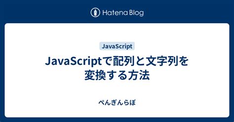 Javascriptで配列と文字列を変換する方法 ぺんぎんらぼ