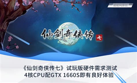 《仙剑奇侠传七》试玩版硬件需求测试：4核cpu配gtx 1660s即有良好体验 哔哩哔哩