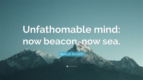 Samuel Beckett Quote Unfathomable Mind Now Beacon Now Sea”