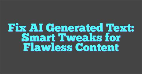 Fix Ai Generated Text Smart Tweaks For Flawless Content