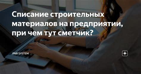 Списание строительных материалов на предприятии при чем тут сметчик Pnr System Дзен