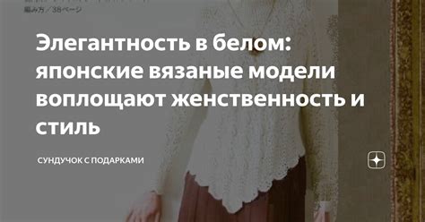 Элегантность в белом японские вязаные модели воплощают женственность и стиль Сундучок с