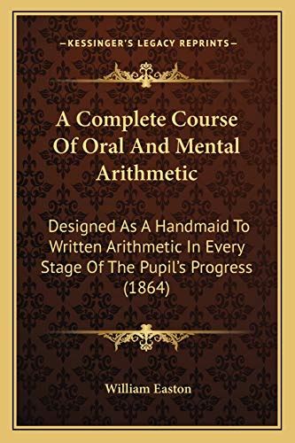 A Complete Course Of Oral And Mental Arithmetic Designed As A Handmaid To Written Arithmetic In