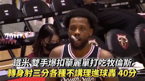鐵米 雙手爆扣華麗單打吃牧倫斯轉身射三分各種不講理進球狂轟 40分 Plg 新北國王 Vs 高雄17直播鋼鐵人 Youtube
