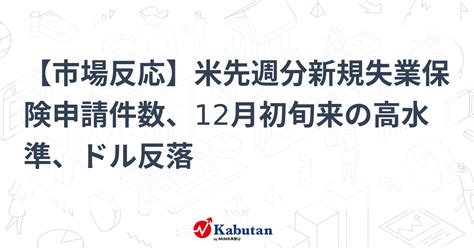 【市場反応】米先週分新規失業保険申請件数、12月初旬来の高水準、ドル反落 市況 株探ニュース