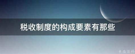 税收制度的构成要素有那些 业百科