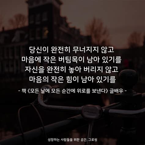 당신이 완전히 무너지지 않고 마음에 작은 버팀목이 남아 있기를 자신을 완전히 놓아 버리지 않고 마음의 작은 힘이 남아 있기를