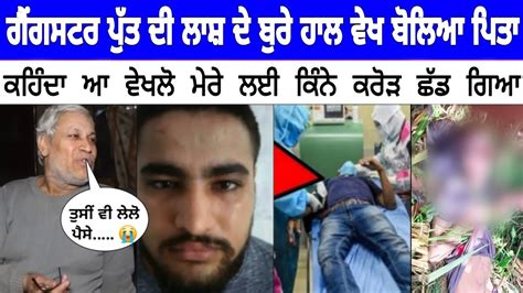 ਗੈਂਗਸਟਰ ਪੁੱਤ ਦੀ ਲਾਸ਼ ਦੇ ਬੁਰੇ ਹਾਲ ਵੇਖ ਬੋਲਿਆ ਪਿਤਾ ਕਹਿੰਦਾ ਆ ਵੇਖਲੋ ਮੇਰੇ