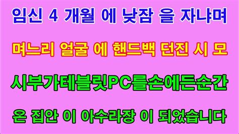 반전 사이다 사연 임신 4개월에 낮잠을 자냐며 며느리 얼굴에 핸드백 던진 시모 시부가 테블릿 PC를 손에든 순간 온 집안이
