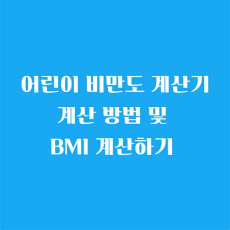 어린이 비만도 계산기 계산 방법 및 Bmi 계산하기