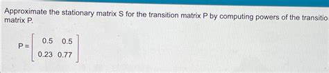 Solved Approximate The Stationary Matrix S For The Chegg