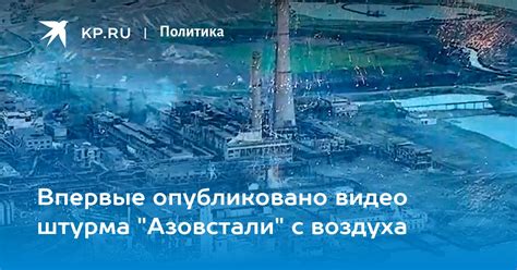 Впервые опубликовано видео штурма Азовстали с воздуха Kp Ru