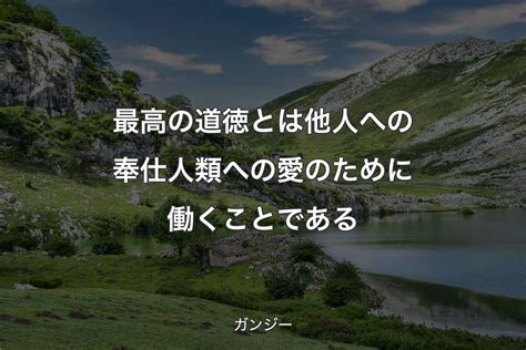 【背景1】最高の道徳とは他人への奉仕人類への愛のために働くことである ガンジー
