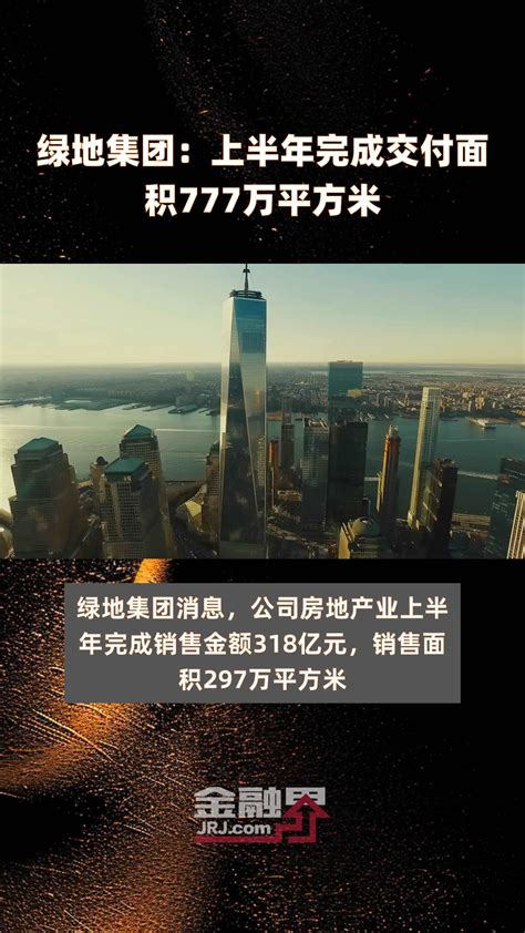 绿地集团：上半年完成交付面积777万平方米 快报凤凰网视频凤凰网
