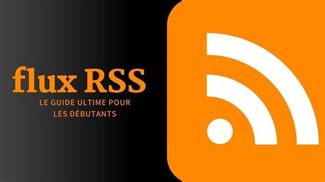 Flux Rss Le Guide Ultime Pour Les Débutants Créer S