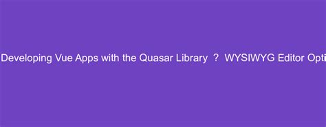 Developing Vue Apps With The Quasar Library — Wysiwyg Editor Options