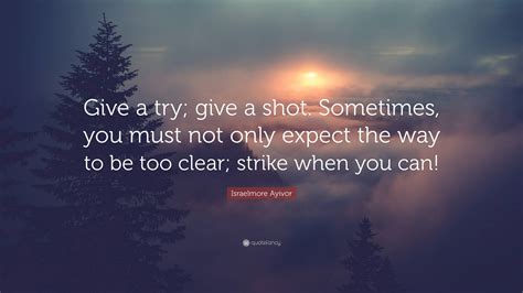 Israelmore Ayivor Quote “give A Try Give A Shot Sometimes You Must