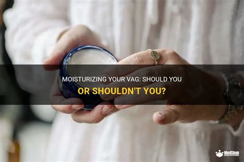 Moisturizing Your Vag Should You Or Shouldnt You Medshun