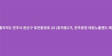 전북특별자치도 전주시 완산구 효천중앙로 20 효자동2가 전주효천 대방노블랜드 에코파크 도로명주소