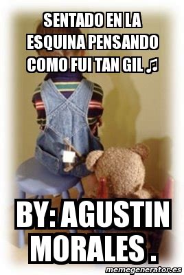 Meme Personalizado sentado en la esquina PENSANDO COMO FUI TAN GIL â by agustin morales