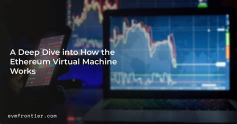 A Deep Dive Into How The Ethereum Virtual Machine Works