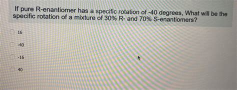 Solved If Pure R Enantiomer Has A Specific Rotation Of 40