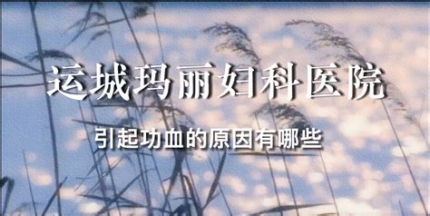 运城玛丽妇科医院引起功血的原因有哪些 哔哩哔哩