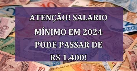Atenção Salario Mínimo Em 2024 Pode Passar De R 1400 Saiba Mais