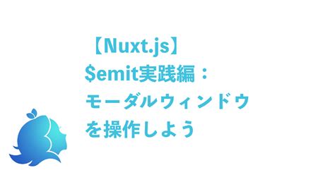 【nuxt js】 emit実践編：モーダルウィンドウ を操作しよう aliz nuxt