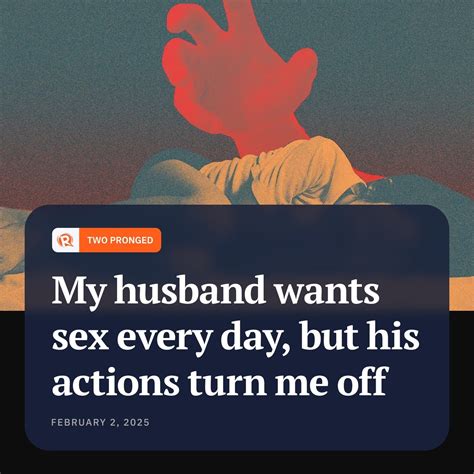 Rappler My Husband Wants To Have Sex Every Day And If I Complain He Wont Discuss It He Just