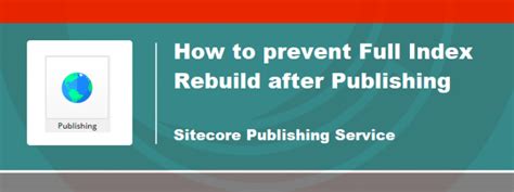 Problem Of Full Index Rebuild After Publishing Sitecore Competencies