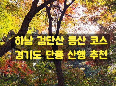 하남 검단산 등산 코스 서울 근교 산 경기도 등산 코스 단풍 산행 추천 네이버 블로그