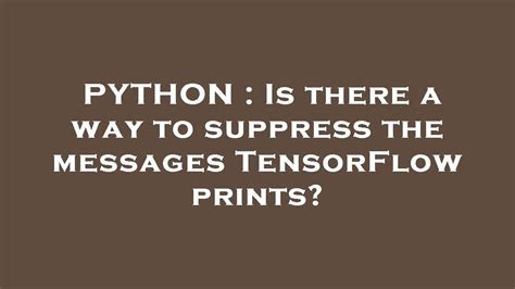 PYTHON Is There A Way To Suppress The Messages TensorFlow Prints