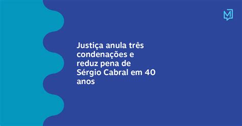 Justiça Anula Três Condenações E Reduz Pena De Sérgio Cabral Em 40 Anos