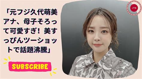 元フジ久代萌美アナ、母子そろって可愛すぎ！美すっぴんツーショットで話題沸騰 Moe Zine
