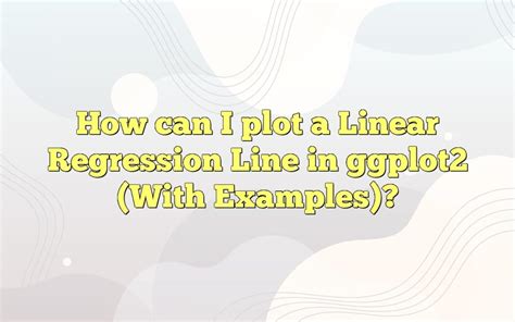 How Can I Plot A Linear Regression Line In Ggplot2 With Examples