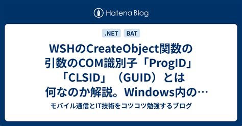 Wshのcreateobject関数の引数のcom識別子「progid」「clsid」（guid）とは何なのか解説。windows内の