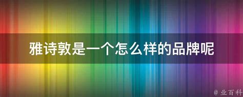 雅诗敦是一个怎么样的品牌呢 业百科