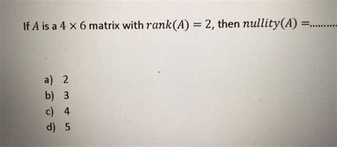 solved if a is a 4 x 6 matrix with rank a 2 then