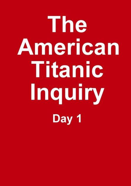 The Titanic Inquiry Day 1 By Titanic Researchers Paperback Barnes