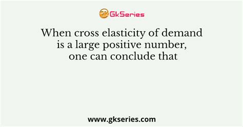 When Cross Elasticity Of Demand Is A Large Positive Number One Can