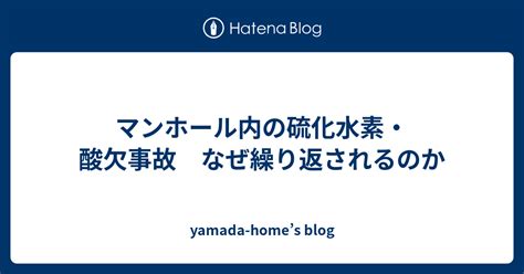 マンホール内の硫化水素・酸欠事故 なぜ繰り返されるのか Yamada Homes Blog
