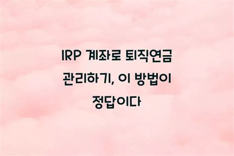 Irp 계좌로 퇴직연금 관리하기 이 방법이 정답이다 보리나무