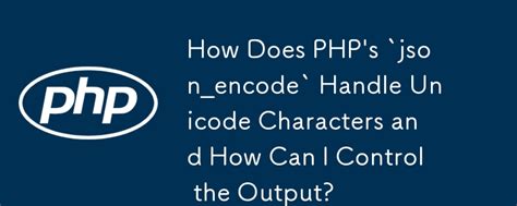 Php 的 Jsonencode 如何處理 Unicode 字元以及如何控制輸出？ Php教程 Php中文網